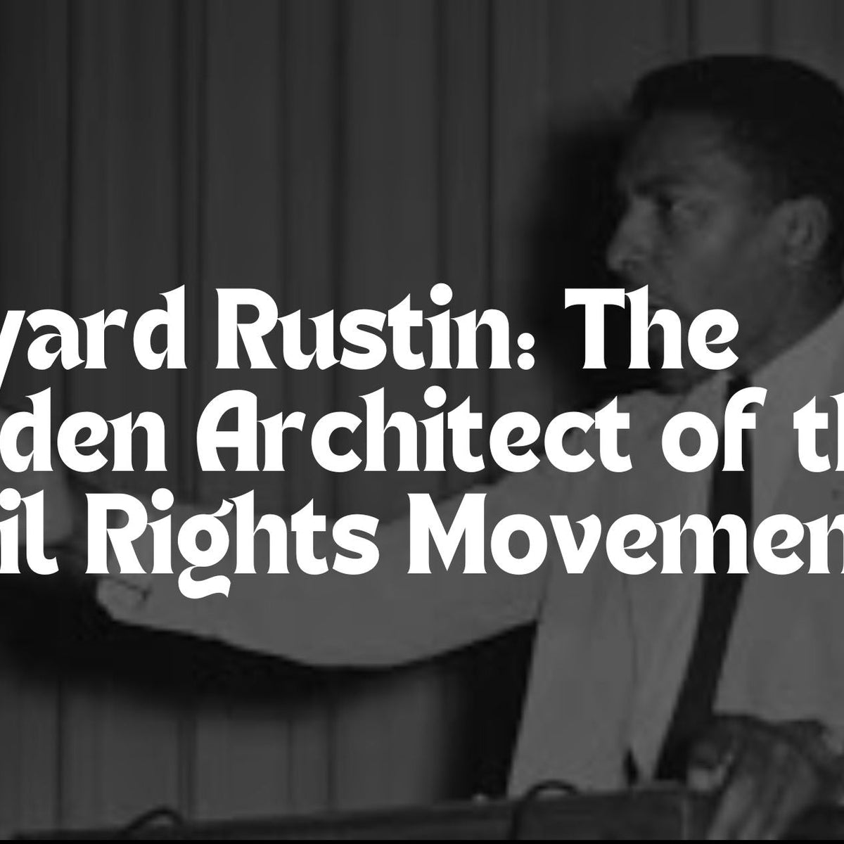 Bayard Rustin: The Hidden Architect of the Civil Rights Movement ...