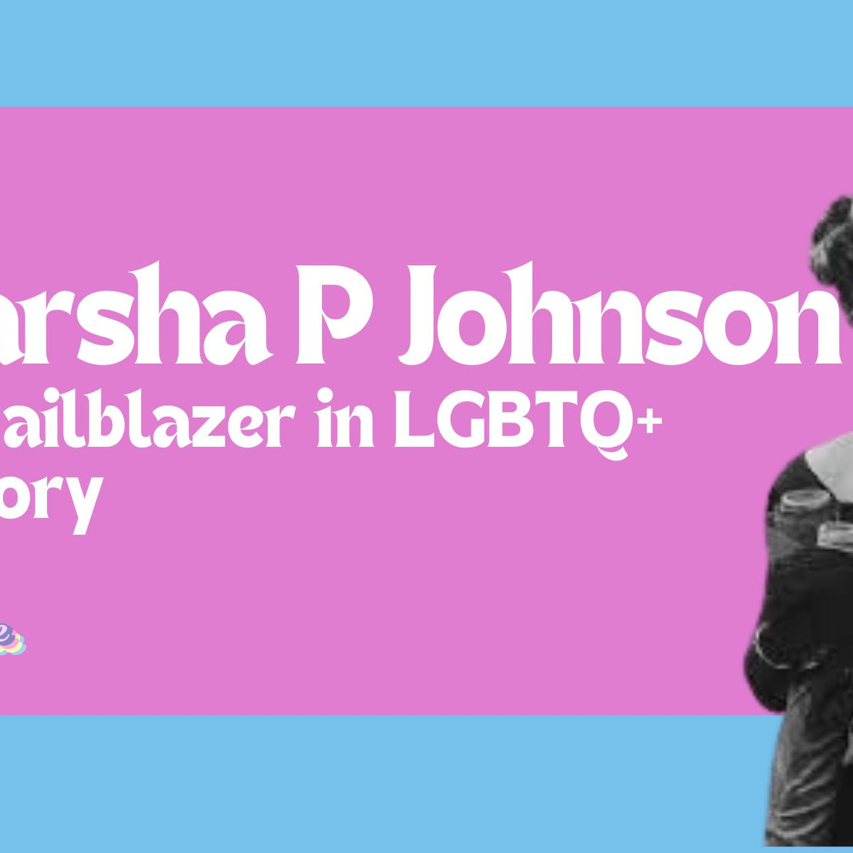 Celebrating Marsha P. Johnson: A Trailblazer in LGBTQ+ History – Pride ...