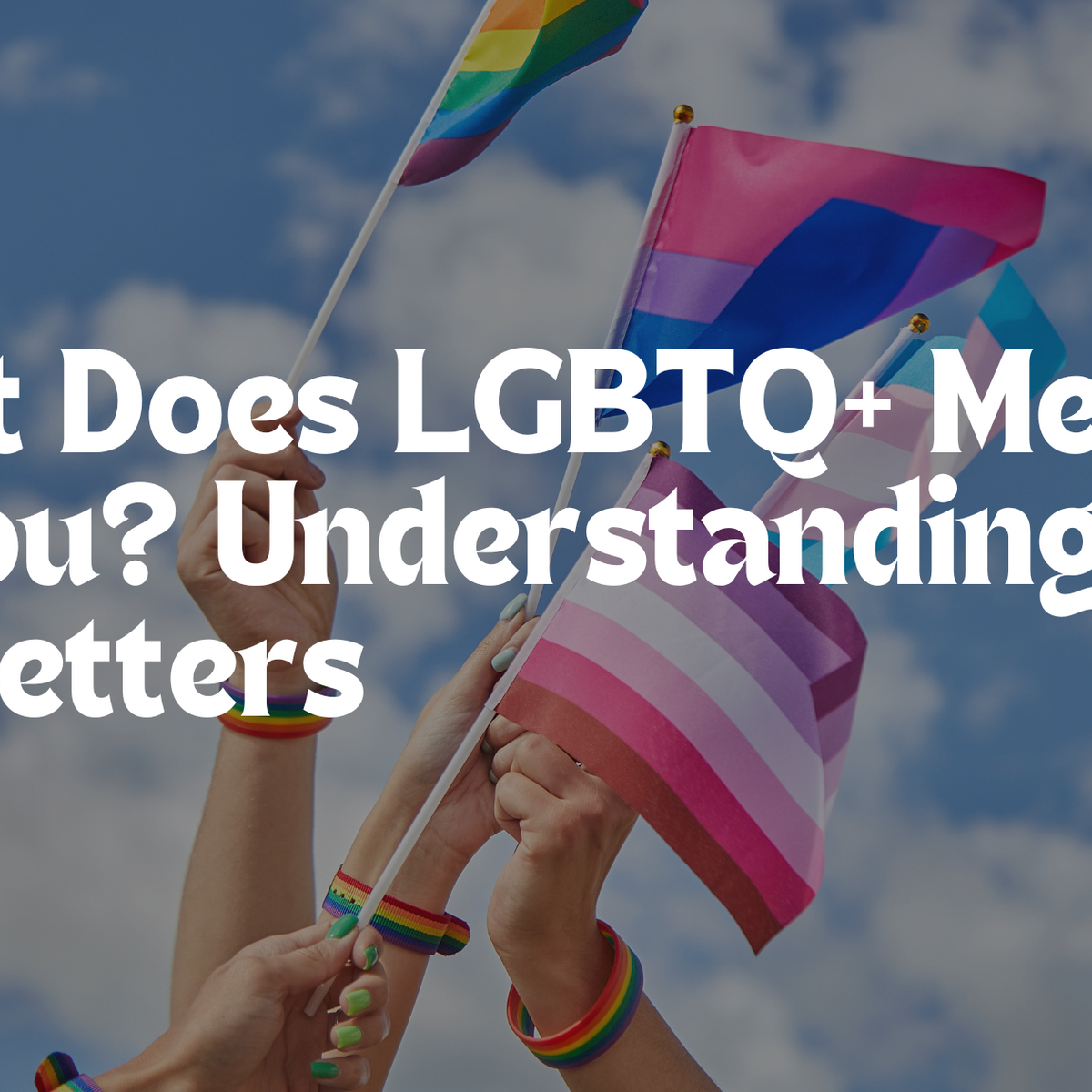What Does LGBTQ+ Mean to You? Understanding the Letters – Pride Palace