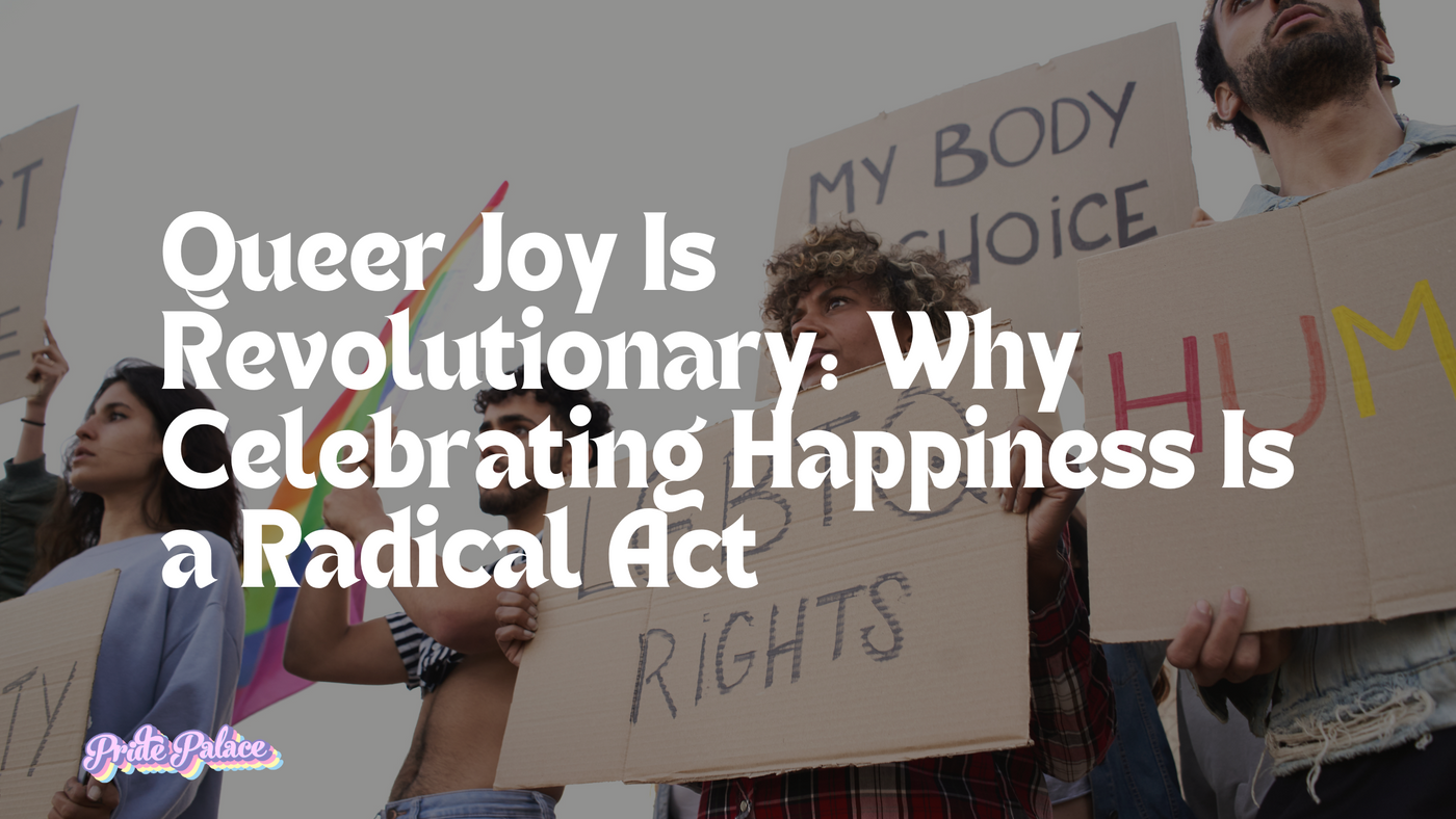 Queer Joy Is Revolutionary: Why Celebrating Happiness Is a Radical Act ...
