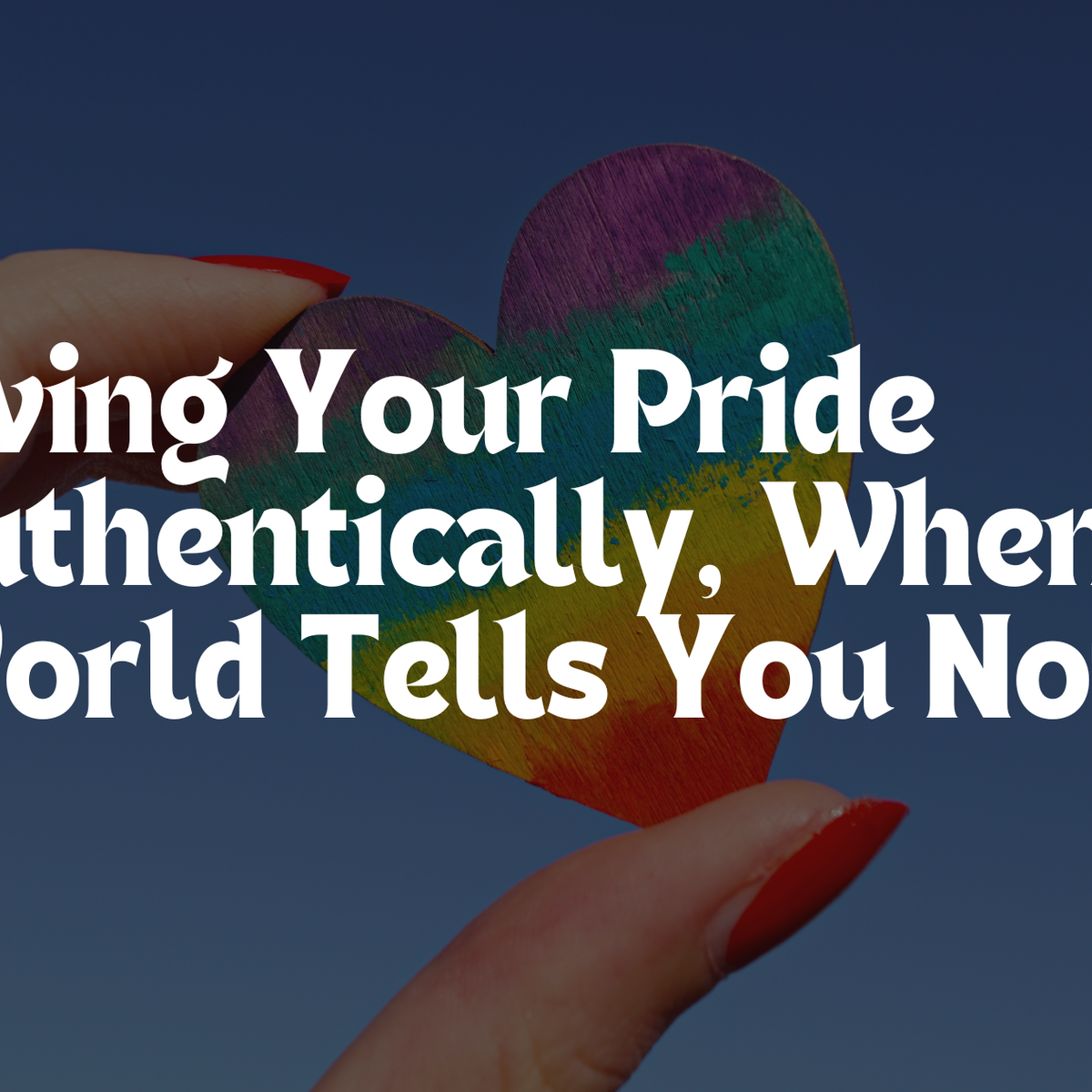 Living Your Pride Authentically, when the World Tells You Not To ...